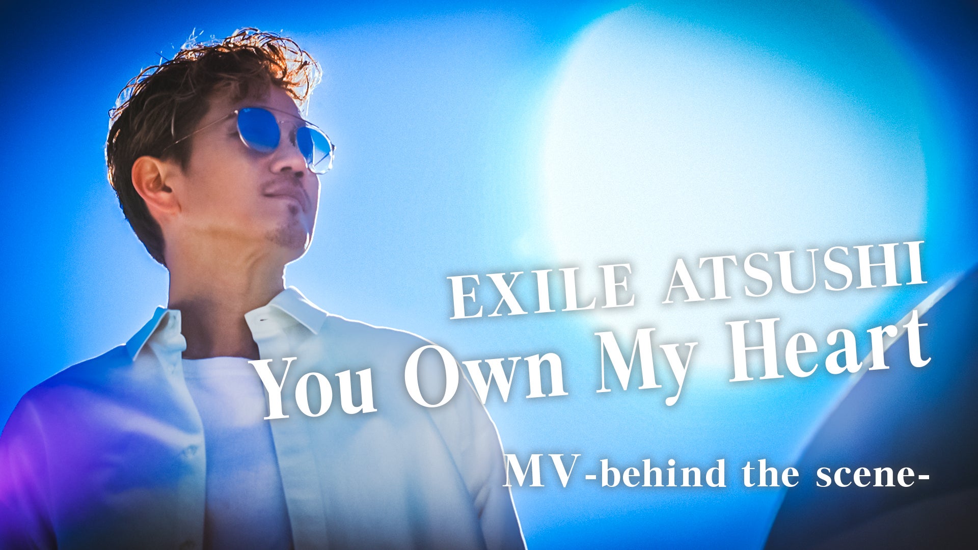 EXILE ATSUSHI「You Own My Heart」 MV-behind the scene- 2023/3/29(水) | CL - LDH所属アーティストの動画・MV視聴サービス