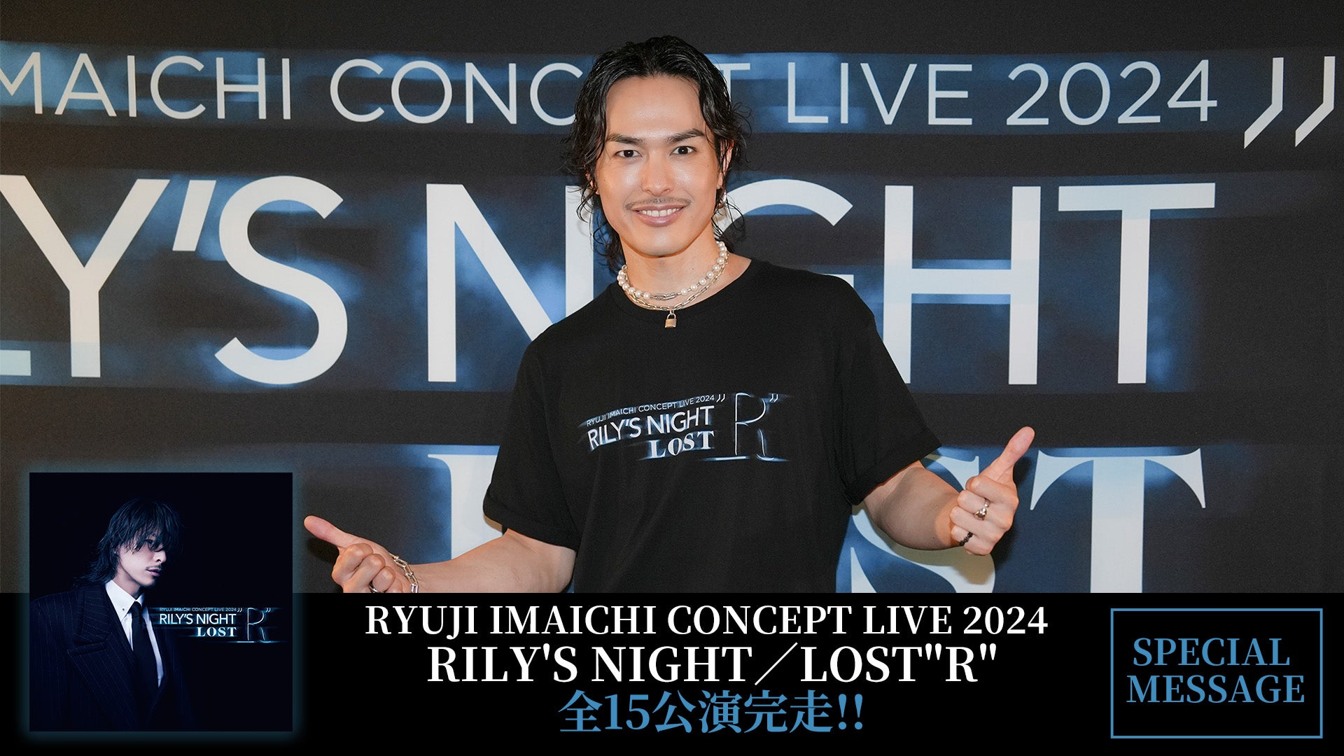 【MOVIE】今市隆二よりメッセージ到着！『RYUJI IMAICHI CONCEPT LIVE 2024 RILY’S NIGHT／LOST"R"』全公演終了！ | CL - LDH所属 ...